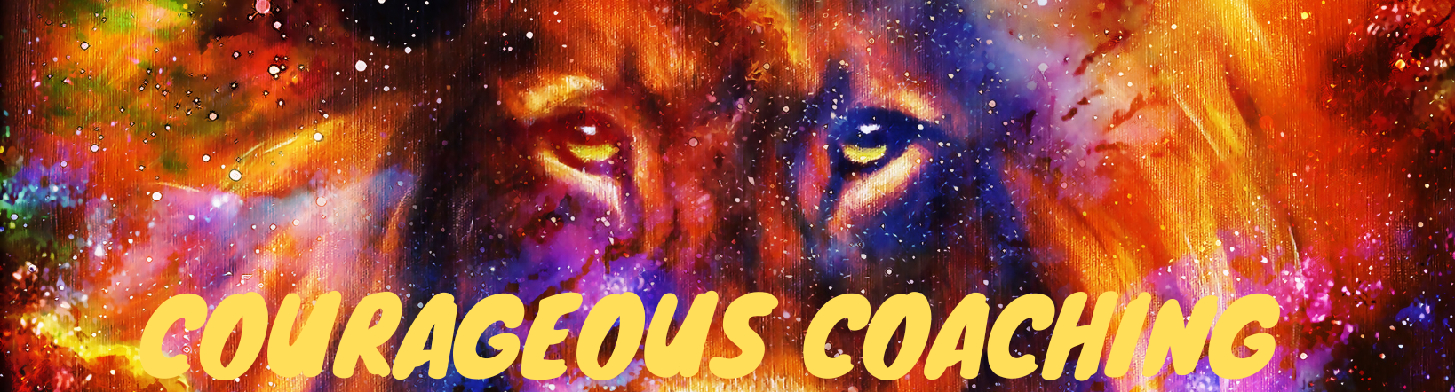 COURAGEOUS COACHING- FINDING THE COURAGE TO LIVE AN EMPOWERED LIFE!